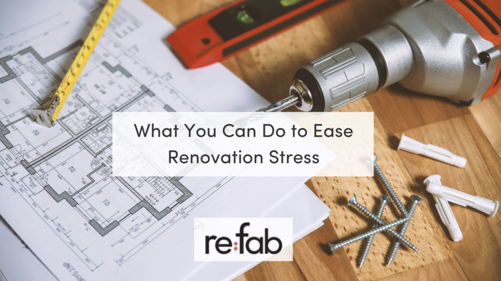 What You Can Do to Ease Renovation Stress - re:fab