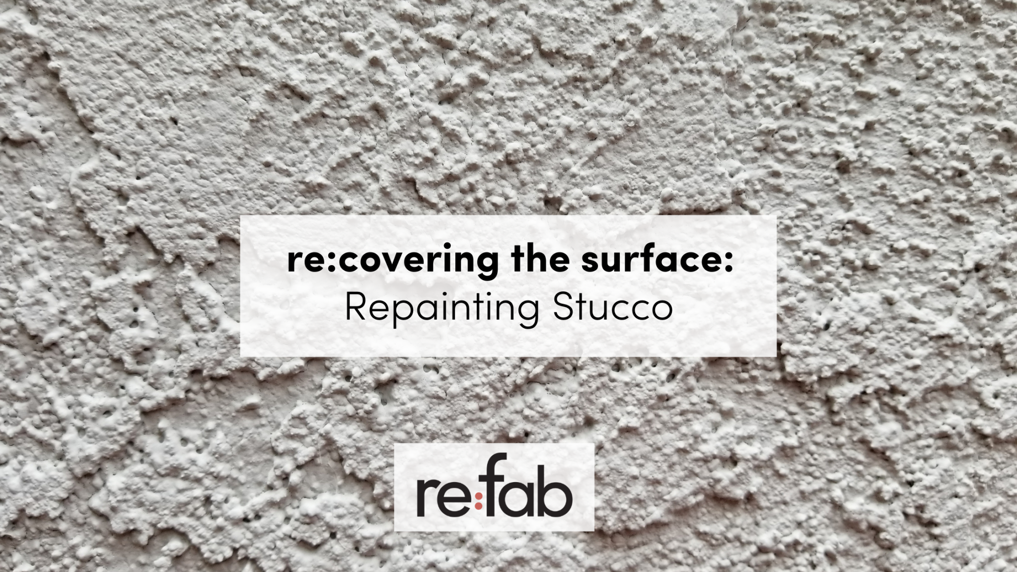 re:covering the surface: Repainting Stucco - re:fab